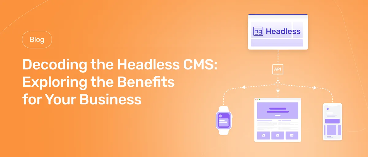 Decoding the Headless CMS: Exploring the Benefits for Your Business